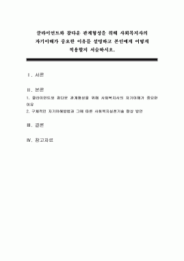 클라이언트와 참다운 관계형성을 위해 사회복지사의 자기이해가 중요한 이유를 설명하고 본인에게 어떻게 적용할지 서술하시오-1페이지