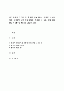 언어교육의 접근법 중 총체적 언어교육과 균형적 언어교육을 비교분석하고 언어교육에 적용할 수 있는 교수법을 본인의 생각을 토대로 설명하시오-1페이지