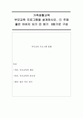 가족생활교육부모교육 프로그램을 설계하시오 ① 주제  좋은 아버지 되기 ② 회기  8회기로 구성2-1페이지