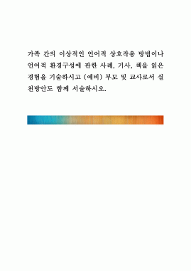 [ 가족 간의 이상적인 언어적 상호작용 방법이나 언어적 환경구성에 관한 사례 기사 책을 읽은 경험을 기술하시고 (예비) 부모 및 교사로서 실천방안도 함께 서술하시오 ]-1페이지