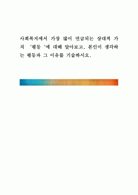 [ 사회복지에서 가장 많이 언급되는 상대적 가치 ‘평등‘에 대해 알아보고 본인이 생각하는 평등과 그 이유를 기술하시오 ]-1페이지