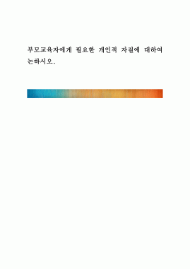 [ 부모교육자에게 필요한 개인적 자질에 대하여 논하시오 ]-1페이지