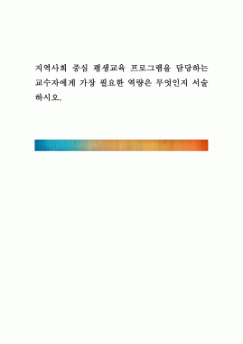 [ 지역사회 중심 평생교육 프로그램을 담당하는 교수자에게 가장 필요한 역량은 무엇인지 서술하시오 ]-1페이지