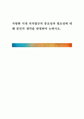 [ 지방화 시대 자치법규의 중요성과 필요성에 대해 본인의 생각을 반영하여 논하시오 ]-1페이지