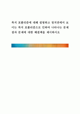 [ 복지 포퓰리즘에 대해 설명하고 정치권에서 보이는 복지 포퓰리즘으로 인하여 나타나는 문제점과 문제에 대한 해결책을 제시하시오 ]-1페이지