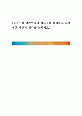 [ 보육시설 평가인증의 필요성을 설명하고 그에 대한 자신의 생각을 논하시오 ]-1페이지