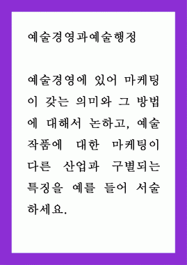 문화교양 = 예술경영과예술행정 = 예술경영에 있어 마케팅이 갖는 의미와 그 방법에 대해서 논하고 예술작품에 대한 마케팅이 다른 산업과 구별되는 특징을 예를 들어 서술하세요-1페이지