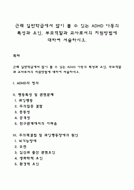 근래 일반학급에서 많이 볼 수 있는 ADHD 아동의 특성과 요인 부모역할과 교사로서의 지원방법에 대하여 서술하시오-1페이지