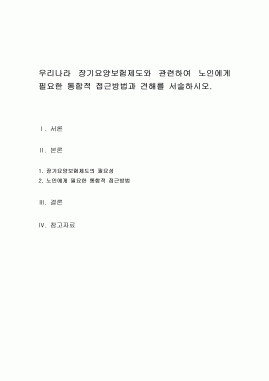 우리나라 장기요양보험제도와 관련하여 노인에게 필요한 통합적 접근방법과 견해를 서술하시오-1페이지