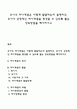 유아의 자아개념은 어떻게 발달하는지 설명하고 유아가 긍정적인 자아개념을 형성할 수 있도록 돕는 양육방법을 제시하시오-1페이지