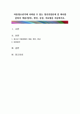 아동청소년기에 나타날 수 있는 정신건강문제 중 하나를 골라서 개념(정의) 원인 증상 치료법을 서술하시오-1페이지