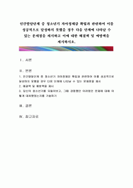 인간발달단계 중 청소년기 자아정체감 확립과 관련하여 이를 성공적으로 달성하지 못했을 경우 다음 단계에 나타날 수 있는 문제점을 제시하고 이에 대한 해결책 및 예방책을 제시하시오-1페이지