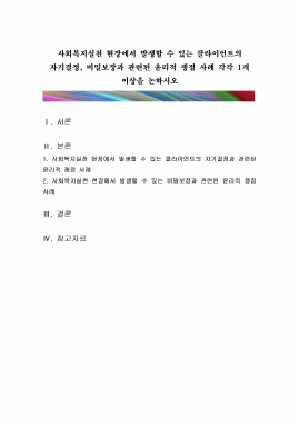 사회복지실천 현장에서 발생할 수 있는 클라이언트의 자기결정 비밀보장과 관련된 윤리적 쟁점 사례 각각 1개 이상을 논하시오-1페이지