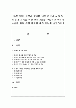 [노인복지] 자신과 부모를 위한 중년기 교육 및 노년기 교육을 위한 프로그램을 구성하고 우리가 노년을 위해 어떤 준비를 해야 하는지 설명하시오-1페이지