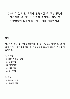 영유아의 감각 및 지각을 발달시킬 수 있는 방법을 제시하고 그 방법이 어떠한 측면에서 감각 및 지각발달에 도움이 되는지 근거를 기술하세요-1페이지