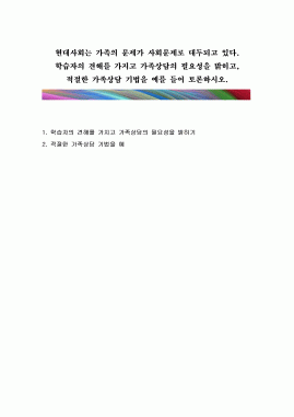 현대사회는 가족의 문제가 사회문제로 대두되고 있다 학습자의 견해를 가지고 가족상담의 필요성을 밝히고 적절한 가족상담 기법을 예를 들어 토론하시오-1페이지