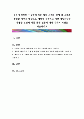 언론에 보도된 아동학대 또는 학대 사례를 찾아 그 사례와 관련된 개인을 대상으로 어떻게 사정하고 어떤 개입기술을 사용할 것인지 서론 본론 결론에 따라 각자의 의견을 서술하시오-1페이지