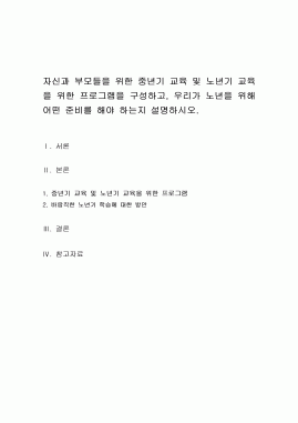 자신과 부모들을 위한 중년기 교육 및 노년기 교육을 위한 프로그램을 구성하고 우리가 노년을 위해 어떤 준비를 해야 하는지 설명하시오-1페이지