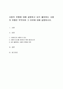 사랑의 유형에 대해 설명하고 내가 좋아하는 사람의 유형은 무엇이며 그 이유에 대해 설명하시오-1페이지