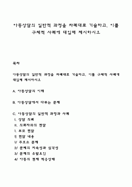 [인문과학] 아동상담의 일반적 과정을 차례대로 기술하고 이를 구체적 사례에 대입해 제시하시오-1페이지