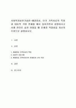 해결중심 단기 가족치료의 특징과 대표적 기법 전체를 예시 들어가면서 설명하시고 사례 관리로 실천 하였을 때 문제점 적절성을 자신의 주장으로 설명하시오-1페이지