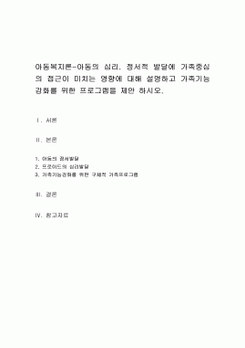 아동의 심리 정서적 발달에 가족중심의 접근이 미치는 영향에 대해 설명하고 가족기능강화를 위한 프로그램을 제안 하시오-1페이지