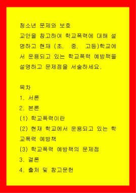 청소년 문제와 보호 ) 교안을 참고하여 학교폭력에 대해 설명하고 현재 (초， 중， 고등)학교에서 운용되고 있는 학교폭력 예방책을 설명하고 문제점을 서술하세요-1페이지