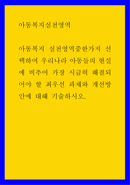 아동복지실천영역 ) 아동복지 실천영역(아동보육 아동학대 빈곤아동 시설보호 장애아동 가정위탁 및 입양 다문화가족) 중 한 가지 선택 하여 우리나라 아동들의 현실에 비추어 가장 시급히 해결-1페이지