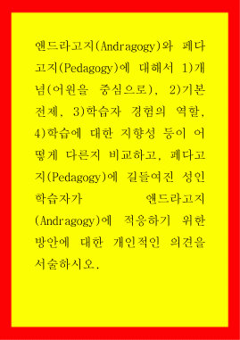 성인학습 ) 앤드라고지(Andragogy)와 페다고지(Pedagogy)에 대해서 1)개념(어원을 중심으로) 2)기본전제 3)학습자 경험의 역할 4)학습에 대한 지향성 등이 어떻게 다른지 비교-1페이지