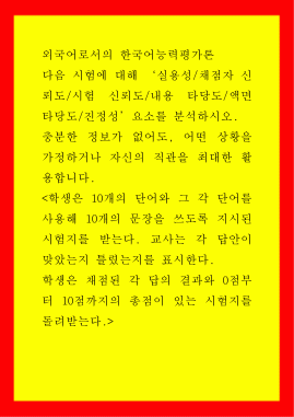 외국어로서의 한국어능력평가론 ) 다음 시험에 대해 ‘실용성채점자 신뢰도시험 신뢰도내용 타당도액면 타당도진정성’요소를 분석하시오-1페이지