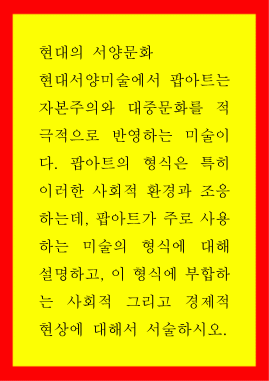 현대의 서양문화 c형 =) 현대서양미술에서 팝아트는 자본주의와 대중문화를 적극적으로 반영하는 미술이다-1페이지