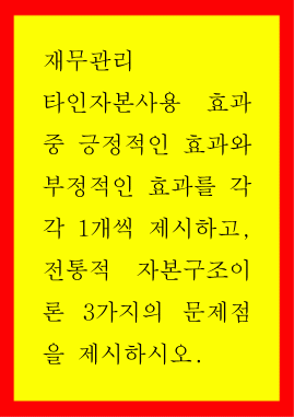 재무관리 ) 타인자본사용 효과 중 긍정적인 효과와 부정적인 효과를 각각 1개씩 제시하고 전통적 자본구조이론 3가지의 문제점을 제시하시오-1페이지