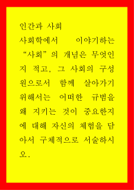 인간과사회 B형 =) 사회학에서 이야기하는 “사회”의 개념은 무엇인지 적고 그 사회의 구성원으로서 함께 살아가기 위해서는 어떠한 규범을 왜 지키는 것이 중요한지에 대해 자신의 체험을 담아서 구체적으로 서술하-1페이지