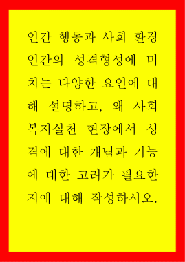 인간행동과사회환경 ) 인간의 성격형성에 미치는 다양한 요인에 대해 설명하고  왜 사회복지실천 현장에서 성격에 대한 개념과 기능에 대한 고려가 필요한지에 대해 작성-1페이지