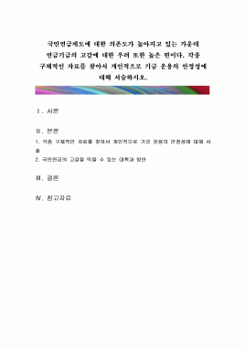 국민연금제도에 대한 의존도가 높아지고 있는 가운데 연금기금의 고갈에 대한 우려 또한 높은 편이다 각종 구체적인 자료를 찾아서 개인적으로 기금 운용의 안정성에 대해 서술하시오-1페이지