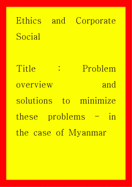 Ethics and Corporate Social) Problem overview and solutions to minimize these problems – in the case of Myanmar-1페이지