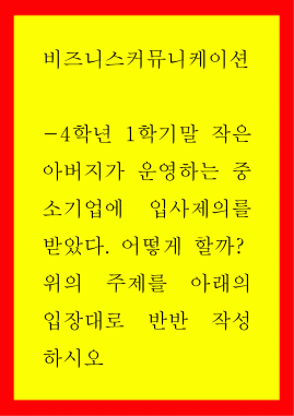 비즈니스커뮤니케이션 ) 4학년 1학기말 작은 아버지가 운영하는 중소기업에 입사제의를 받았다 어떻게 할까-1페이지