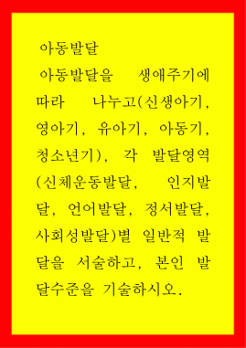 아동발달 ) 아동발달을 생애주기에 따라 나누고 각 발달영역 별 일반적 발달을 서술하고 본인 발달수준을 기술하시오-1페이지