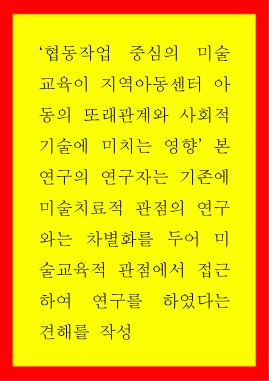 연구견해 ) 협동작업 중심의 미술교육이 지역아동센터 아동의 또래관계와 사회적기술에 미치는 영향-1페이지