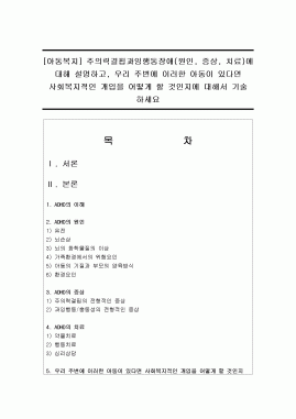 [아동복지] 주의력결핍과잉행동장애(원인 증상 치료)에 대해 설명하고 우리 주변에 이러한 아동이 있다면 사회복지적인 개입을 어떻게 할 것인지에 대해서 기술 하세요-1페이지