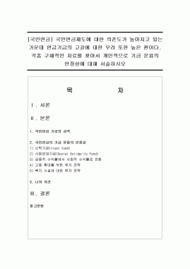 [국민연금] 국민연금제도에 대한 의존도가 높아지고 있는 가운데 연금기금의 고갈에 대한 우려 또한 높은 편이다 각종 구체적인 자료를 찾아서 개인적으로 기금 운용의 안정성에 대해 서-1페이지