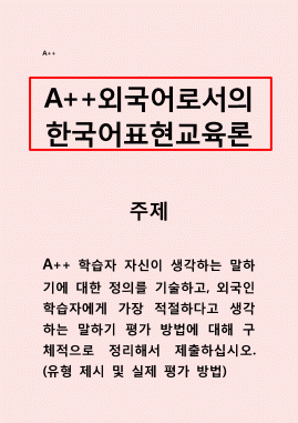 외국어로서의한국어표현교육론 ) 학습자 자신이 생각하는 말하기에 대한 정의를 기술하고 외국인 학습자에게 가장 적절하다고 생각하는 말하기 평가 방법에 대해 구체적으로 정리해서 제출하십시오-1페이지