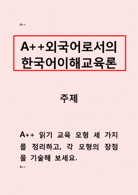 외국어로서의한국어이해교육론 ) 읽기 교육 모형 세 가지를 정리하고 각 모형의 장점을 기술해 보세요-1페이지