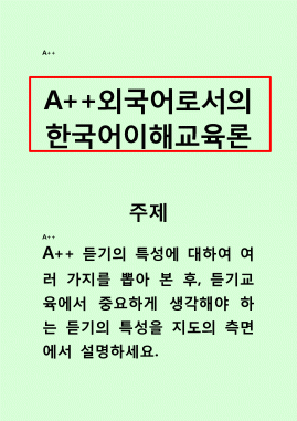 외국어로서의한국어이해교육론 ) 듣기의 특성에 대하여 여러 가지를 뽑아 본 후 듣기교육에서 중요하게 생각해야 하는 듣기의 특성을 지도의 측면에서 설명하세요-1페이지