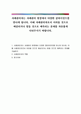 사례관리자는 사례관리 현장에서 다양한 클라이언트를 만나게 됩니다 이때 사례관리자로서 어려울 것으로 예상되거나 힘들 것으로 예측되는 문제를 자유롭게 나눠주시기 바랍니다-1페이지