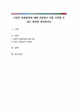 이질적 문화환경에 대해 서술하고 이를 극복할 수 있는 방안을 제시하시오-1페이지