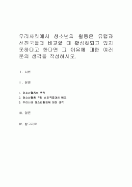 우리사회에서 청소년의 활동은 유럽과 선진국들과 비교할 때 활성화되고 있지 못하다고 한다면 그 이유에 대한 여러분의 생각을 작성하시오-1페이지