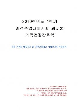 2019년 1학기 가족건강간호학 출석수업대체시험 과제물(가족간호과정 사례보고서 작성)-1페이지