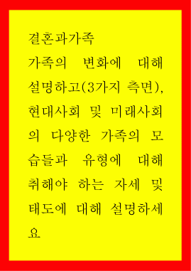 결혼과가족 ) 가족의 변화에 대해 설명하고(3가지 측면) 현대사회 및 미래사회의 다양한 가족의 모습들과 유형에 대해 취해야 하는 자세 및 태도에 대해 설명하세요-1페이지