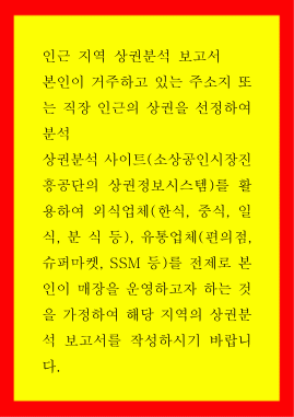 상권분석 ) 인근 지역 상권분석 보고서)본인이 거주하고 있는 주소지 또는 직장 인근의 상권을 선정하여 분석-1페이지